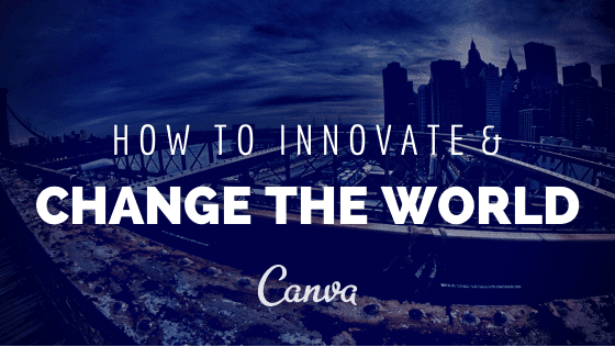 How to Innovate and Change The World